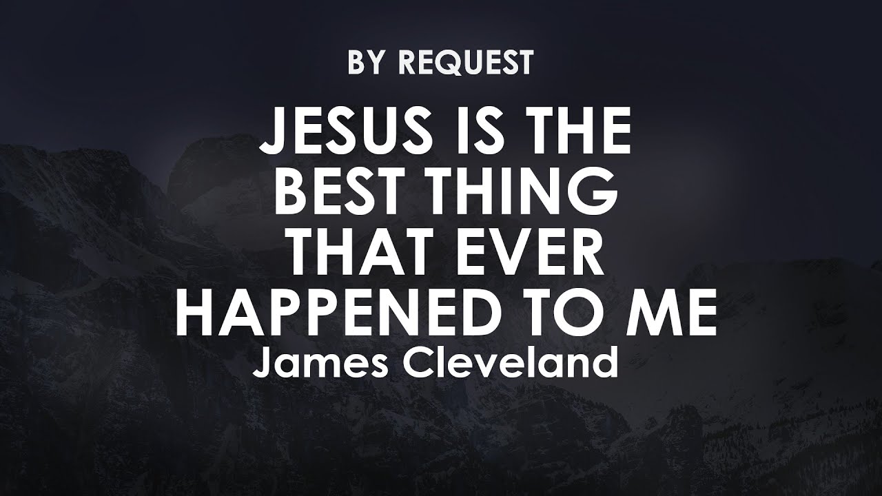 Jesus Is The Best Thing That Ever Happened To Me | James Cleveland ...