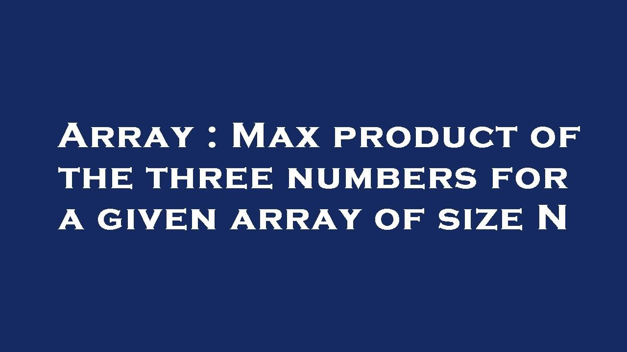 Array : Max product of the three numbers for a given array of size N ...
