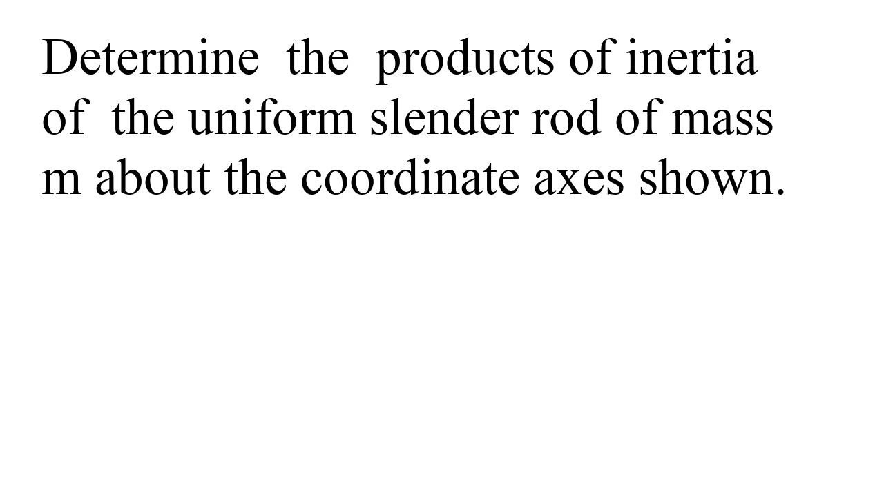 Determine the products of inertia of the uniform slender rod of mass m ...
