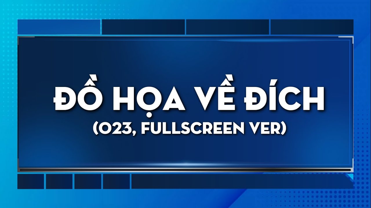 ĐỒ HỌA VỀ ĐÍCH O23 PHIÊN BẢN FULLSCREEN - YouTube