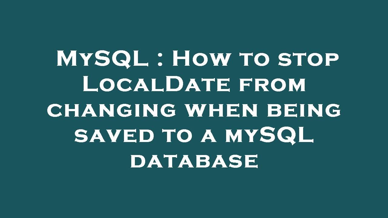 MySQL How To Stop LocalDate From Changing When Being Saved To A MySQL mysql-how-to-stop-localdate-from-changing-when-being-saved-to-a-mysql