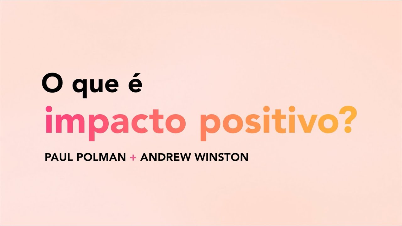 O que é impacto positivo? | IMPACTO POSITIVO — Paul Polman e Andrew ...