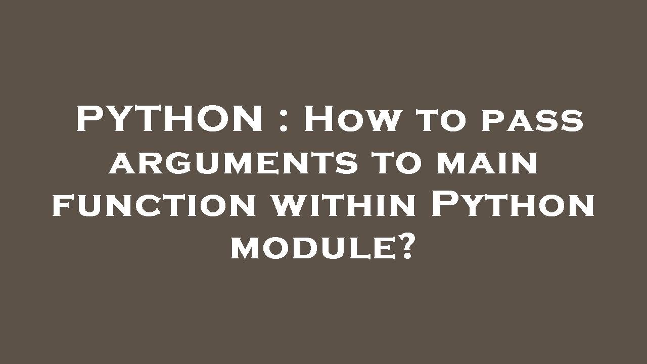 PYTHON How To Pass Arguments To Main Function Within Python Module PYTHON How To Pass Arguments To Main Function Within Python Module