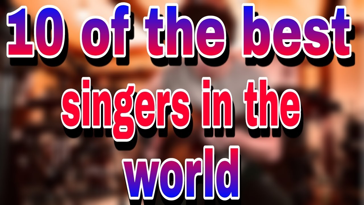 10 of the best singers in the world - YouTube