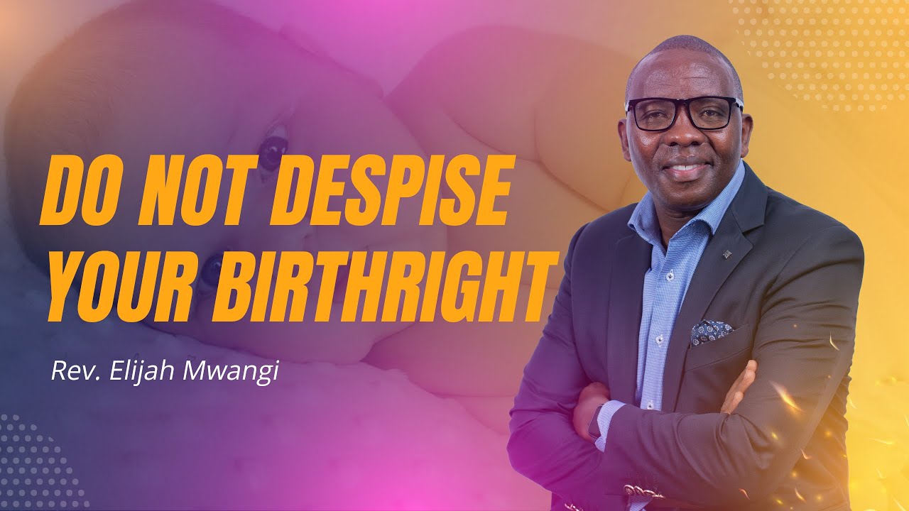 Do Not Despise Your Birthright || Rev. Elijah Mwangi - YouTube