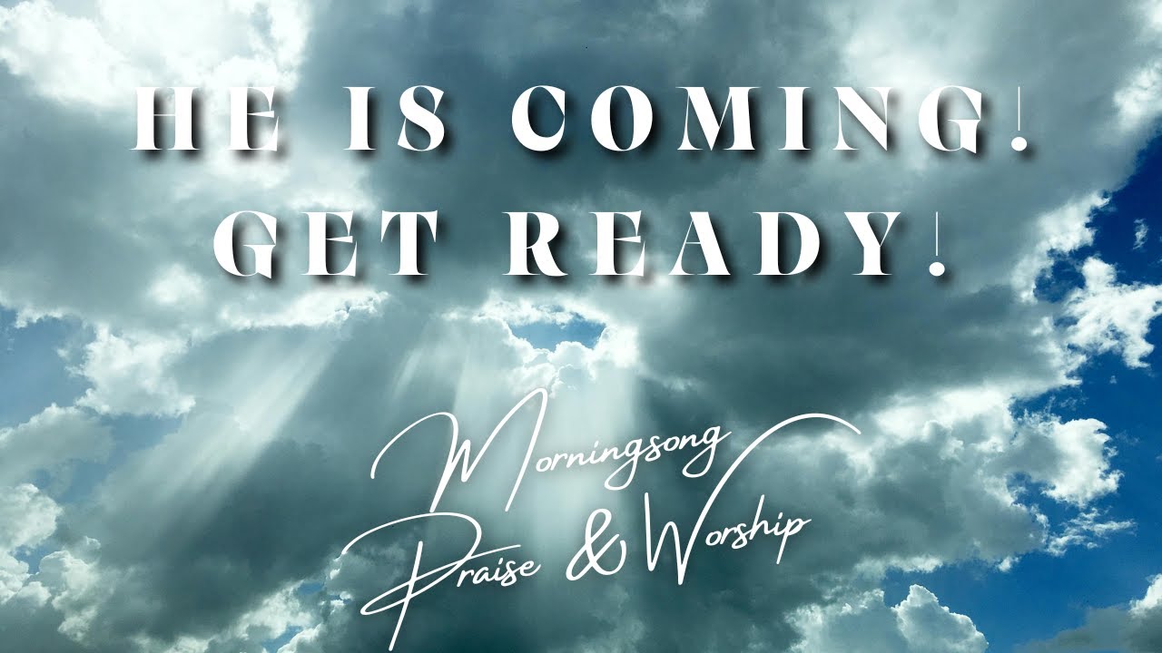 He is Coming! Get Ready! - Morningsong Praise & Worship ♡ - YouTube
