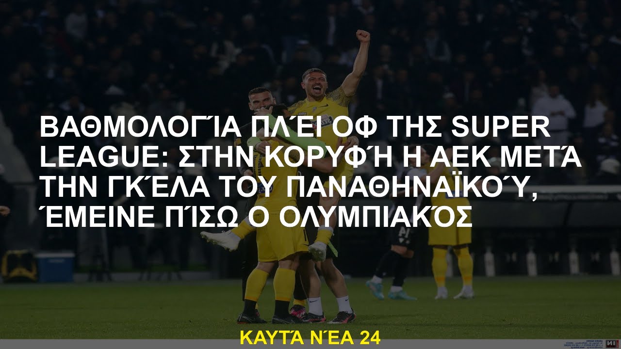 Βαθμολογία πλέι οφ Σούπερ Λιγκ Κορυφαία η ΑΕΚ μετά τον τραμπουκισμό του ...