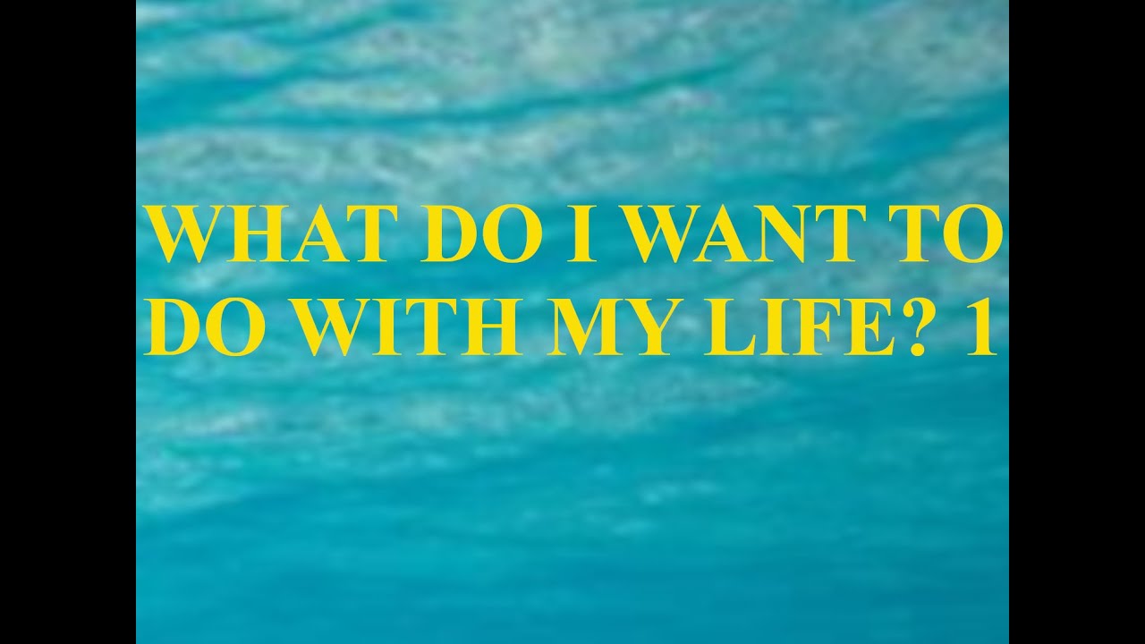 WHAT DO I WANT TO DO WITH MY LIFE 1 YouTube what-do-i-want-to-do-with-my-life-1-youtube
