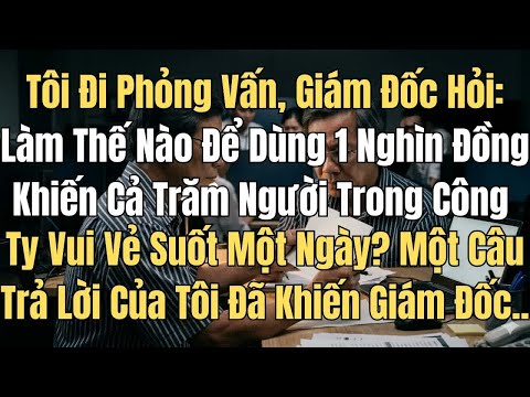 Tôi Đi Phỏng Vấn, Giám Đốc Hỏi: Làm Thế Nào Để Dùng 1 Nghìn Đồng Khiến Cả Trăm Người Trong Công Ty