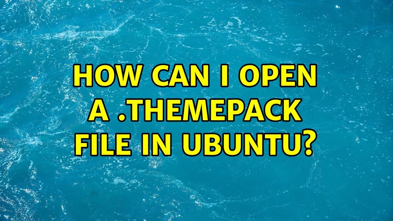 Ubuntu: How can I open a .themepack file in Ubuntu? (3 Solutions ...