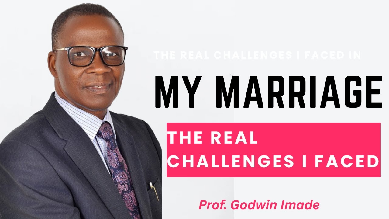 The Real Challenges I Faced in Marriage – My Story | Prof. Godwin Imade ...