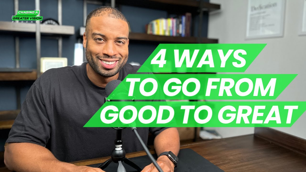 4 Ways to Go From Good to Great | Chasing a Greater Vision Podcast ...