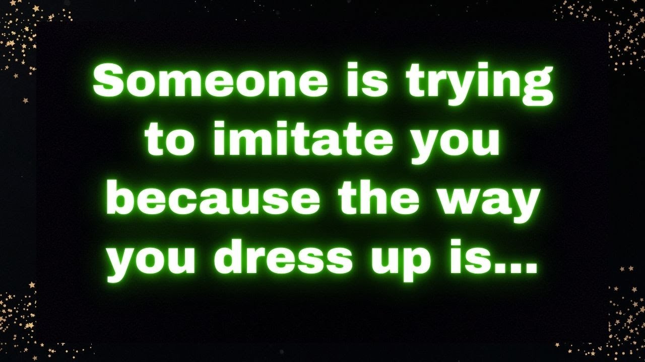 Someone is trying to imitate you because the way you dress up is... God ...
