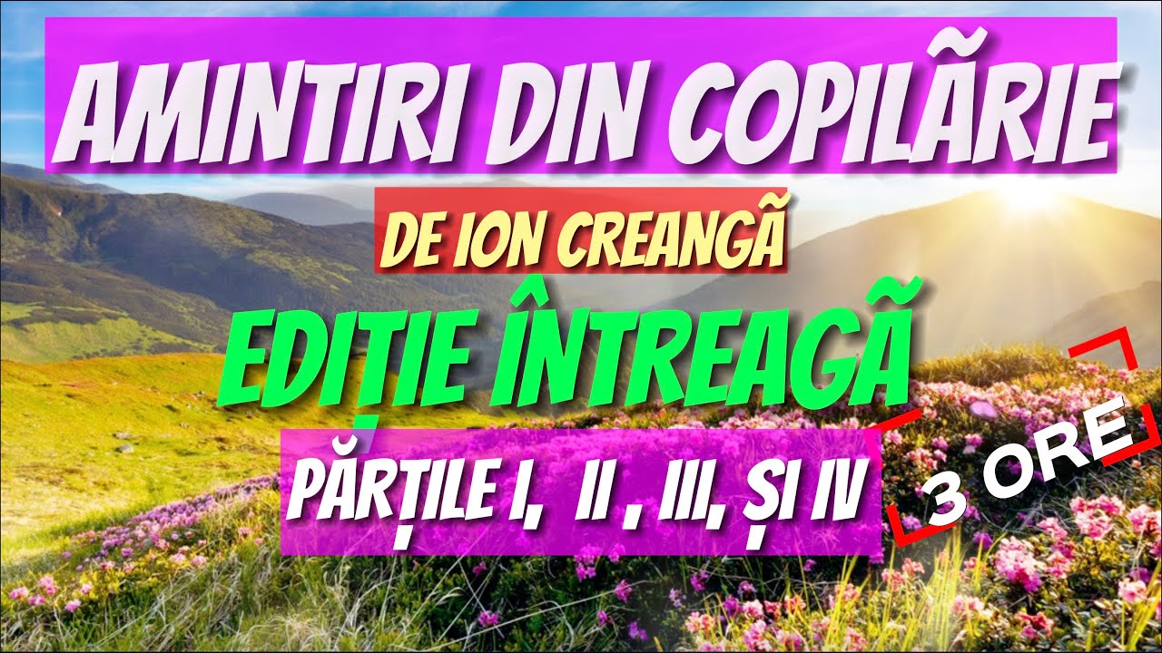 AMINTIRI DIN COPILÃRIE de Ion Creangã | EDIȚIE INTREAGÃ | PĂRȚILE I, II ...