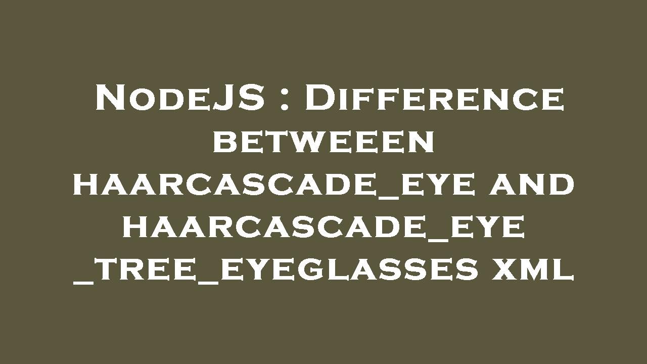 Nodejs Difference Betweeen Haarcascade Eye And Haarcascade Eye Tree Eyeglasses Xml Youtube