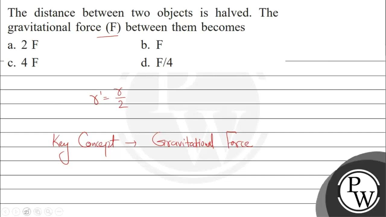 The distance between two objects is halved. The gravitational force \( (\mathrm{F}) \) between t ...