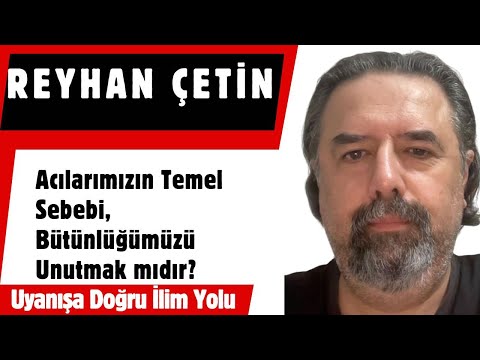 Reyhan Çetin / Acılarımızın Temel Sebebi Bütünlüğümüzü Unutmak mıdır?