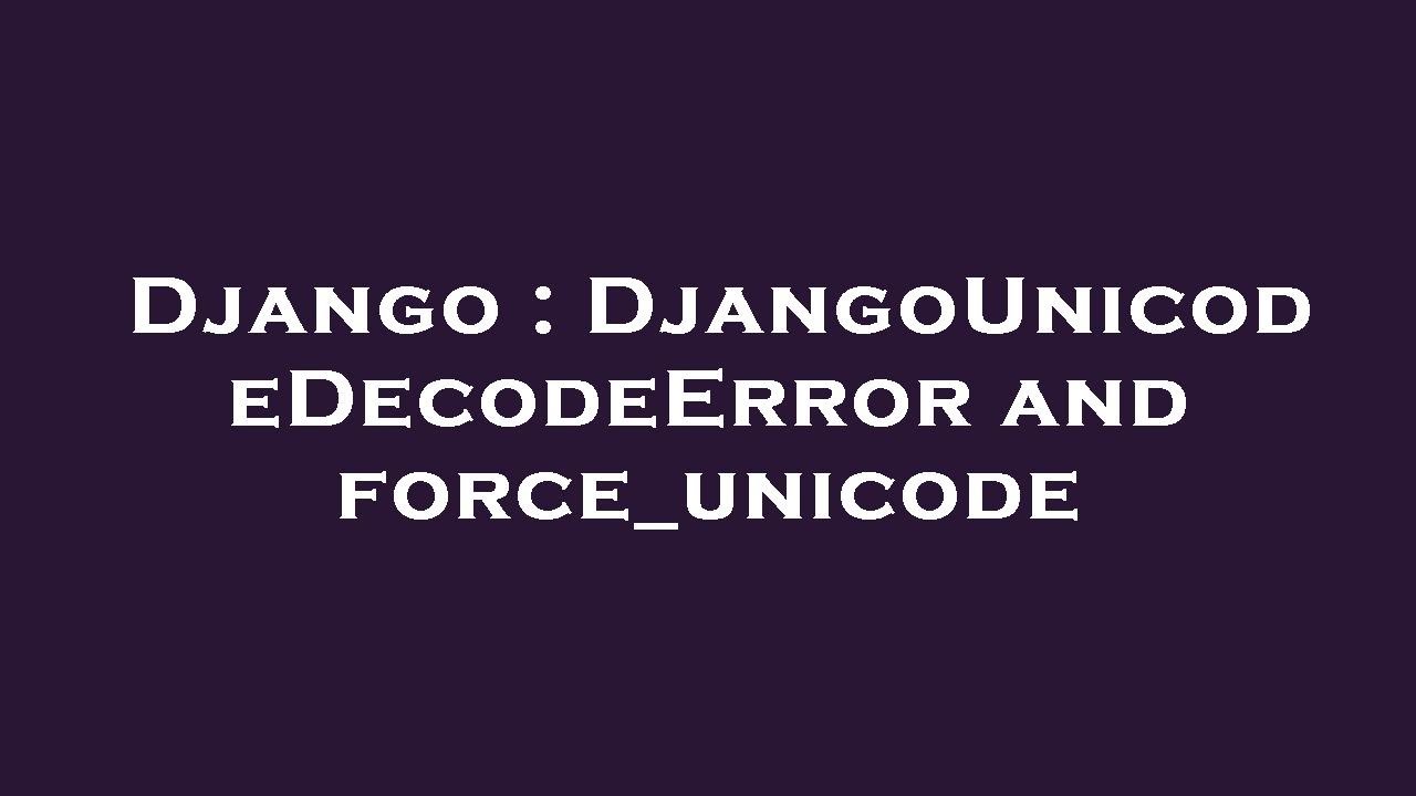 Django Djangounicodedecodeerror And Force Unicode Youtube