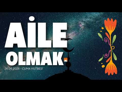 26.06.2026 Cuma Hutbesi ; Aile Olmak