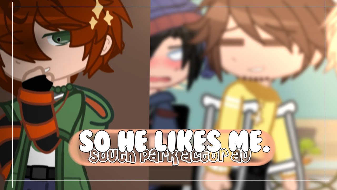 So He Likes Me || South Park Gacha Club || Style (Stan X Kyle) || Actor ...