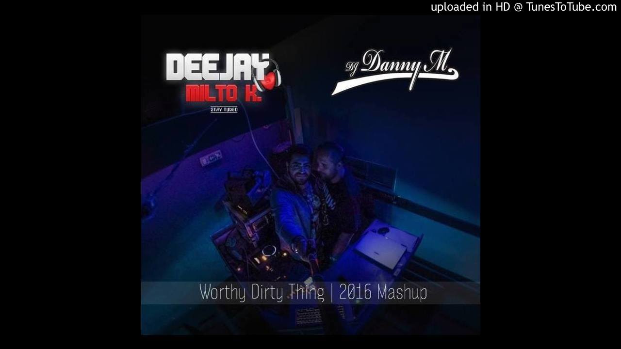 Dj Danny M v Deejay Milto K - Worthy Dirty Thing | 2016 Remix/Mushup ...
