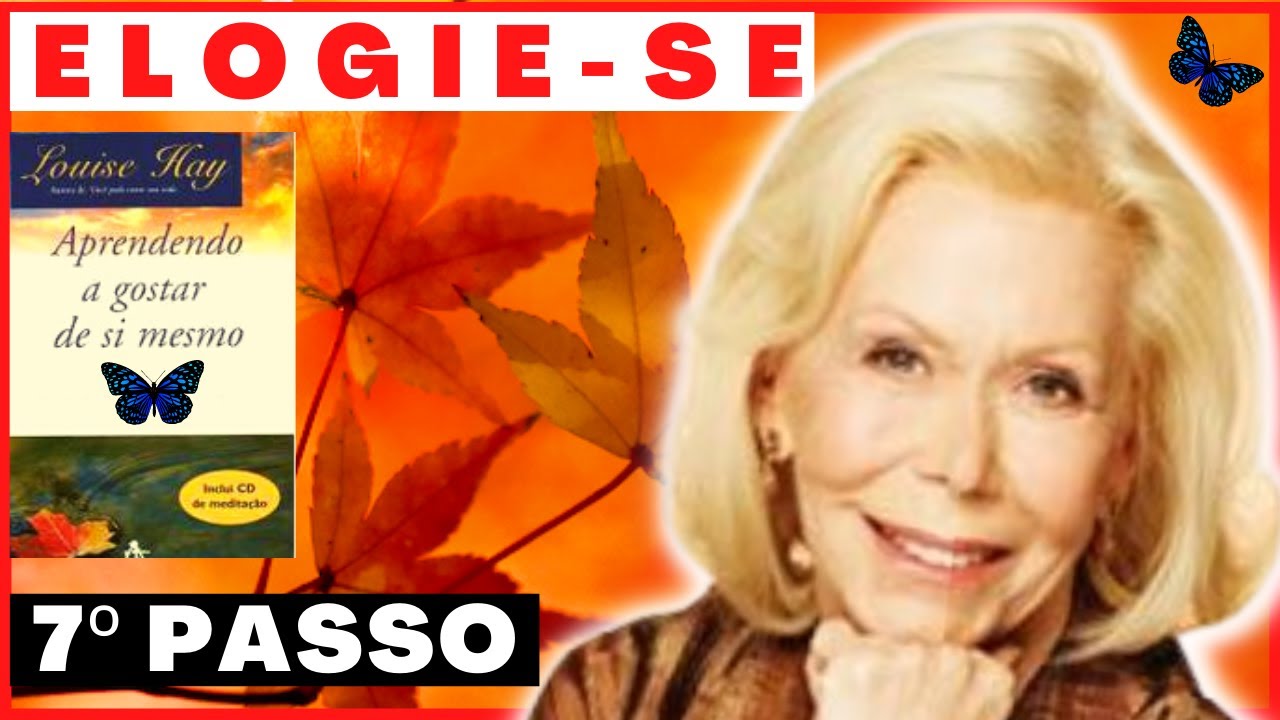 APRENDENDO A GOSTAR DE SI MESMO | SÉTIMO PASSO: ELOGIE-SE | LOUISE HAY PORTUGUÊS - YouTube