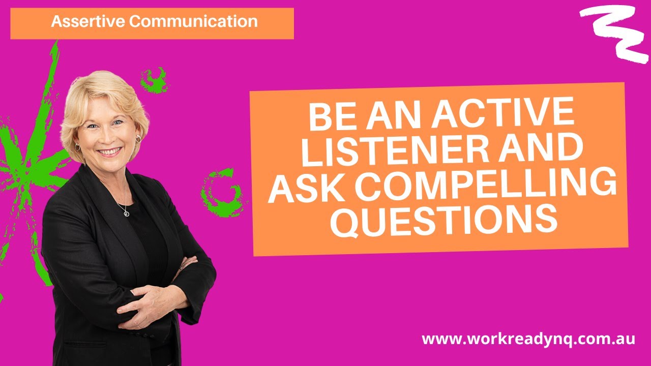 ASSERTIVE COMMUNICATION - BE AN ACTIVE LISTENER AND ASK COMPELLING ...