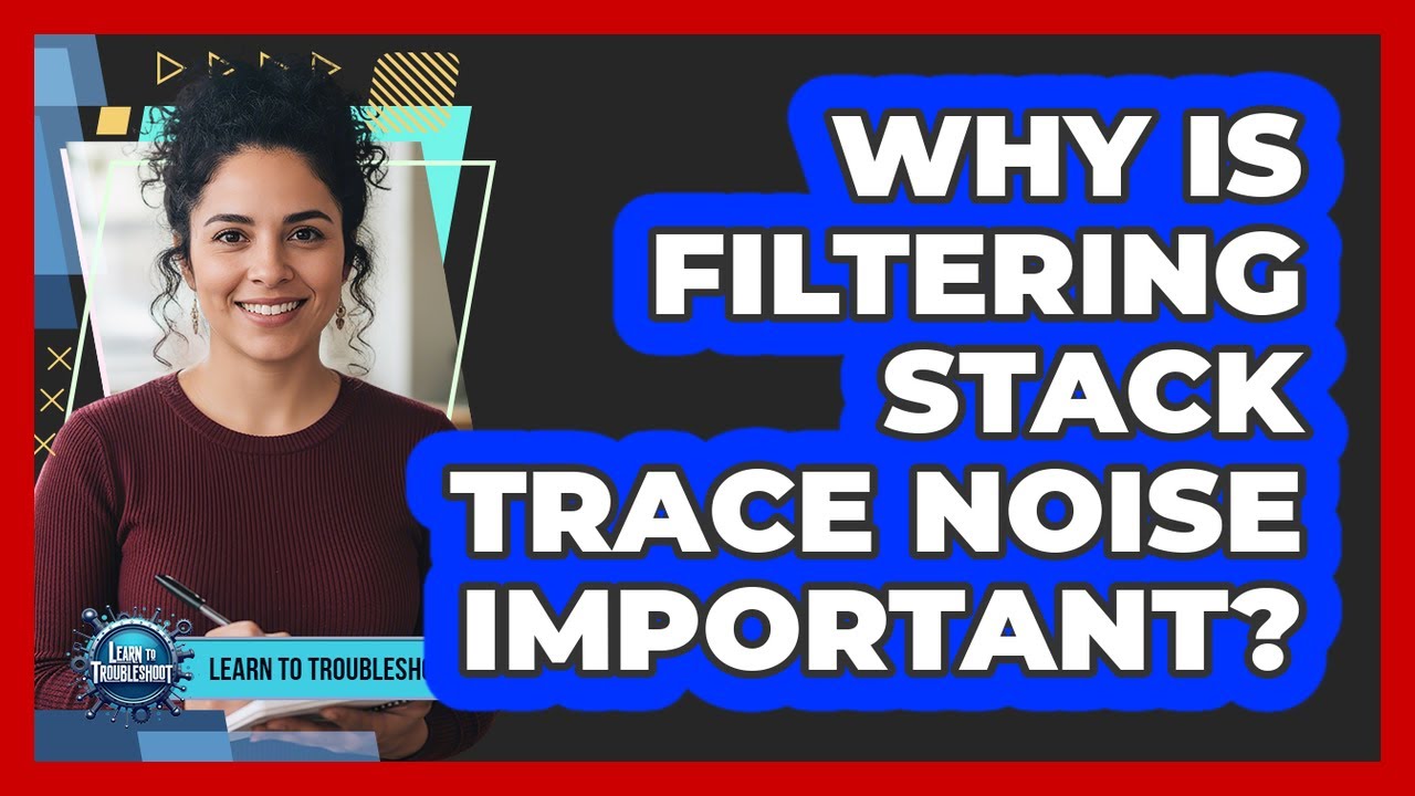 Why Is Filtering Stack Trace Noise Important? - YouTube