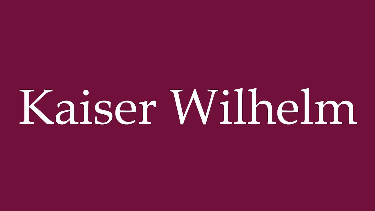 How to Pronounce ''Kaiser Wilhelm'' (Emperor Wilhelm) Correctly in ...
