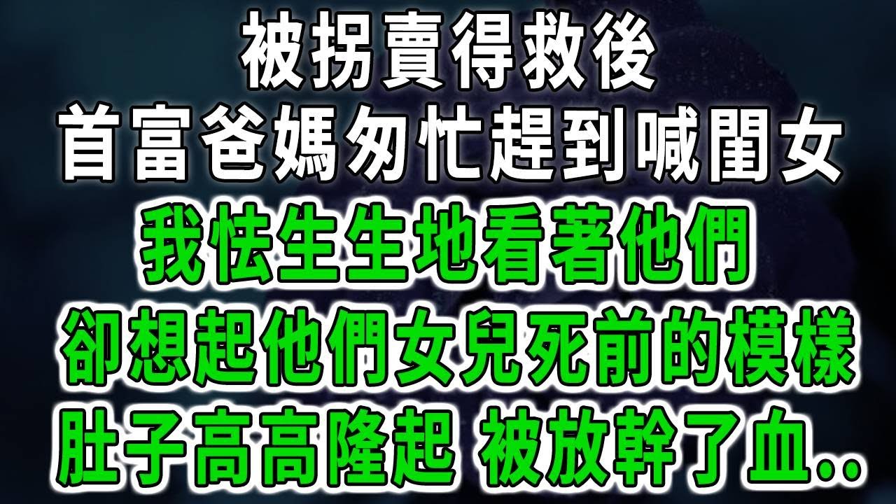 被拐賣得救後,首富爸媽匆忙趕到喊閨女,我怯生生地看著他們,卻想起他們女兒死前的模樣,肚子高高隆起 被放幹了血中老年心語 深夜讀書 幸福人生 花開富貴深夜淺讀【荷上清風