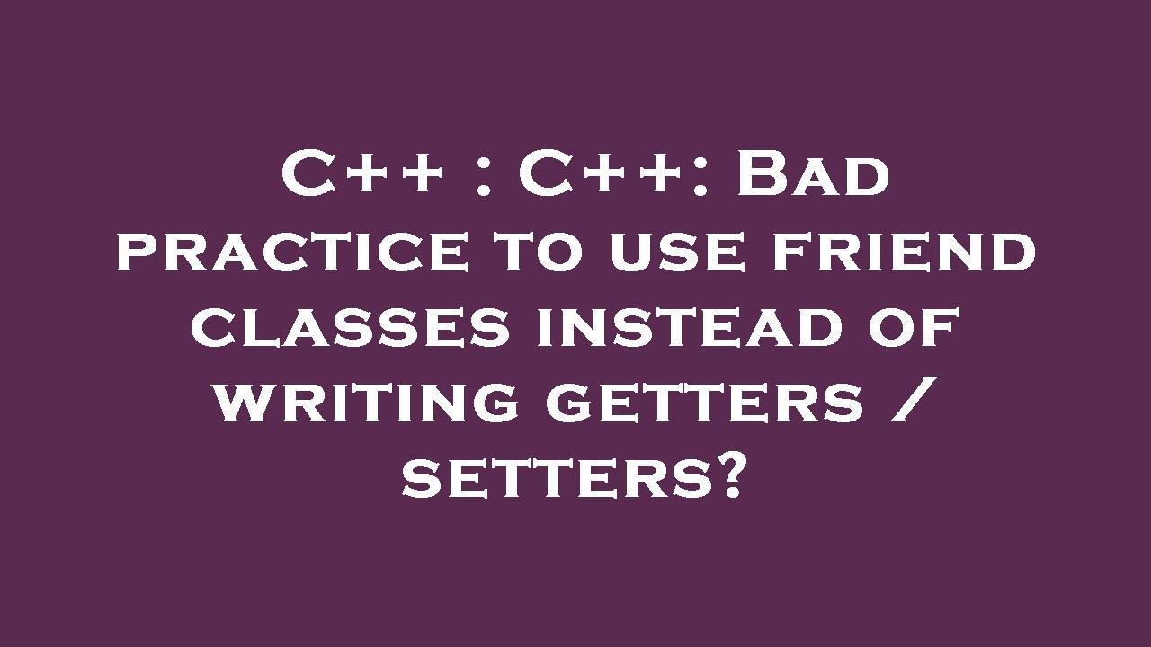 C++ : C++: Bad practice to use friend classes instead of writing getters / setters? - YouTube