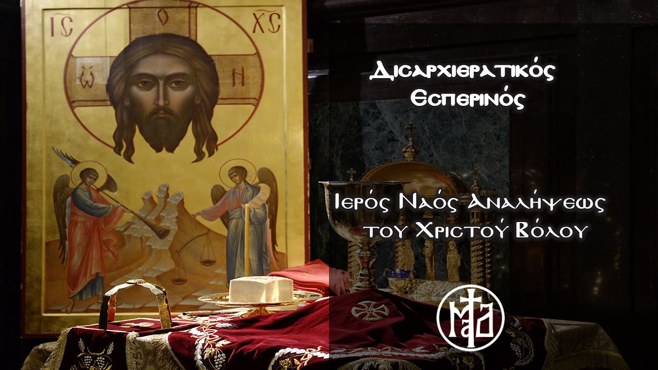 Δισαρχιερατικός Εσπερινός - Ιερός Ναός Αναλήψεως του Χριστού Βόλου ...