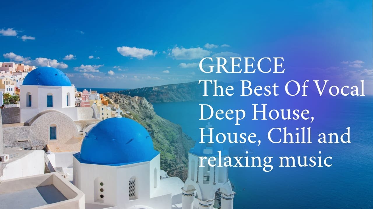 Greece. The Best Of Vocal Deep House, House, Chill and relaxing music ...
