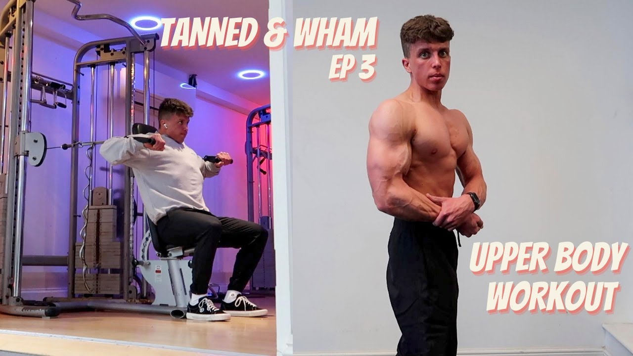 Tanned & Wham Episode 3: FULL UPPER BODY WORKOUT / PHYSIQUE UPDATE ...