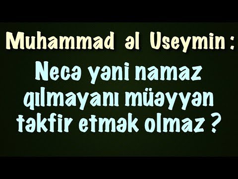 Necə yəni namaz qılmayanı müəyyən təkfir etmək olmaz ? şeyx Useymin