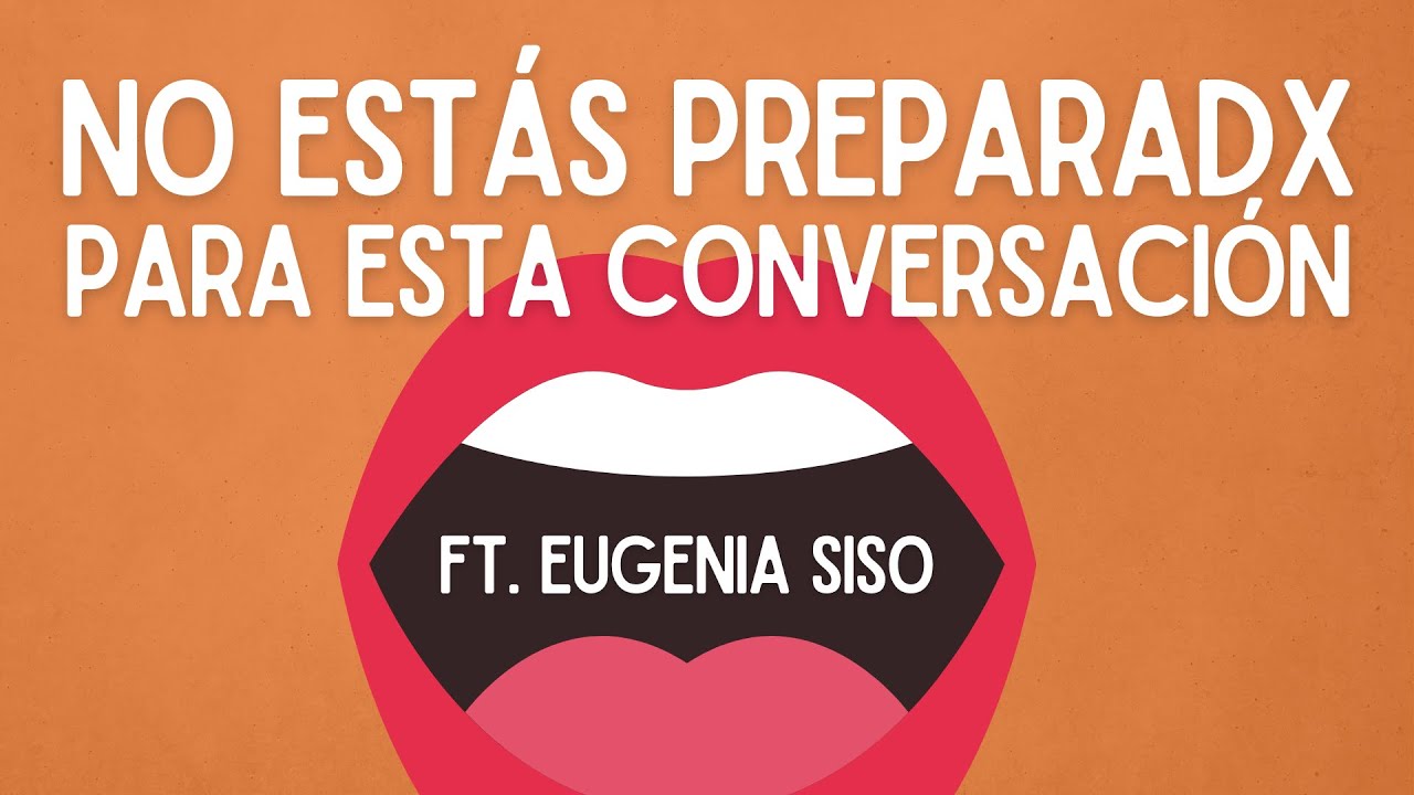 NO ESTAS PREPARADO PARA ESTA CONVERSACIÓN FT. EUGENIA SISO - YouTube