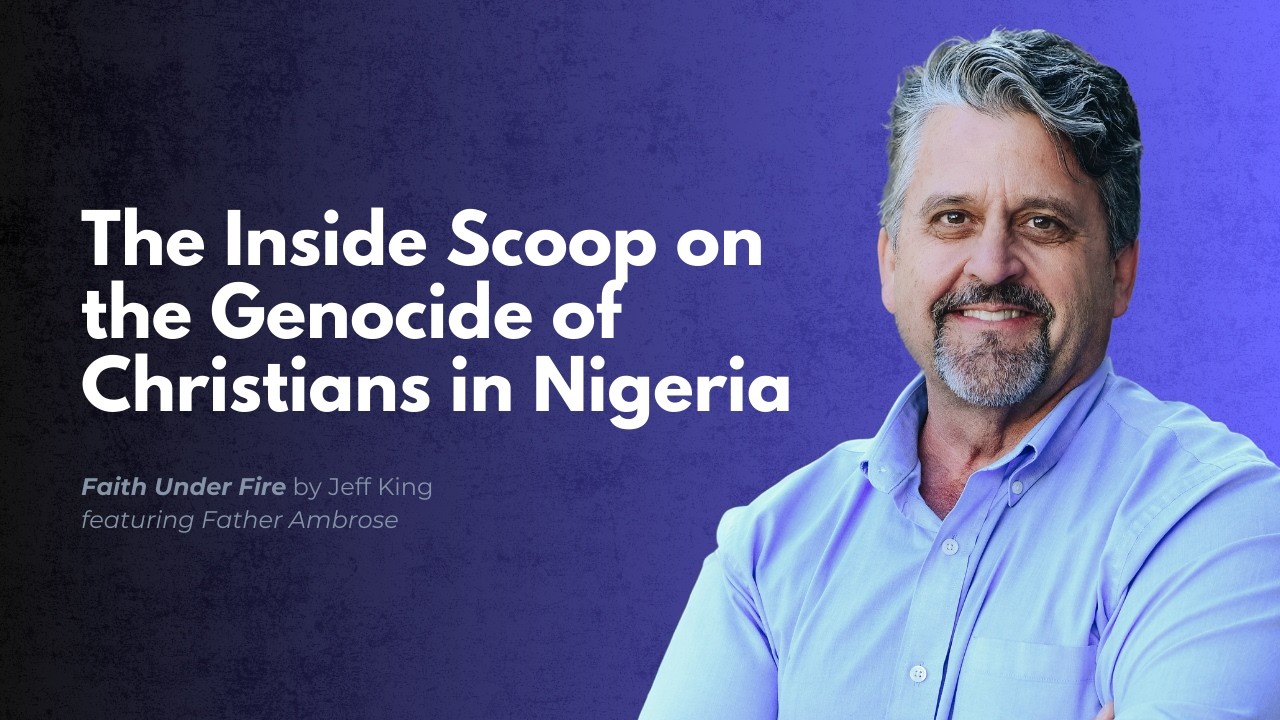 The Inside Scoop on the Genocide of Christians in Nigeria | Faith Under ...