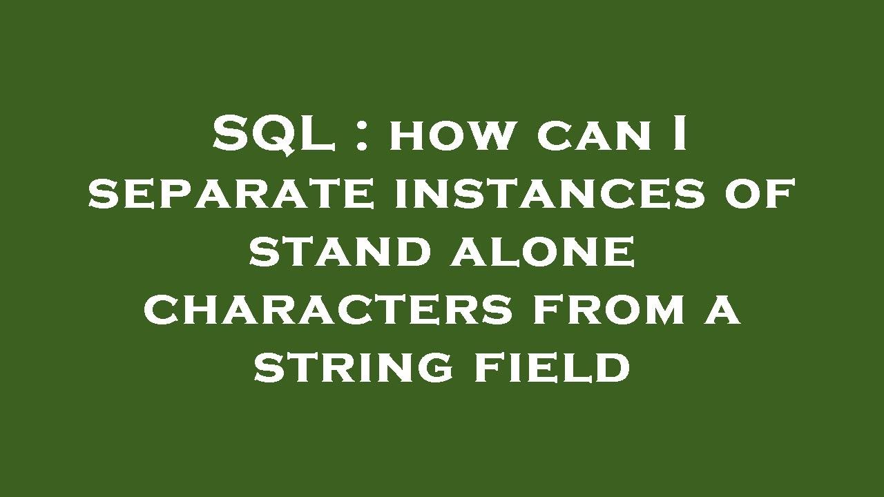 SQL How Can I Separate Instances Of Stand Alone Characters From A sql-how-can-i-separate-instances-of-stand-alone-characters-from-a