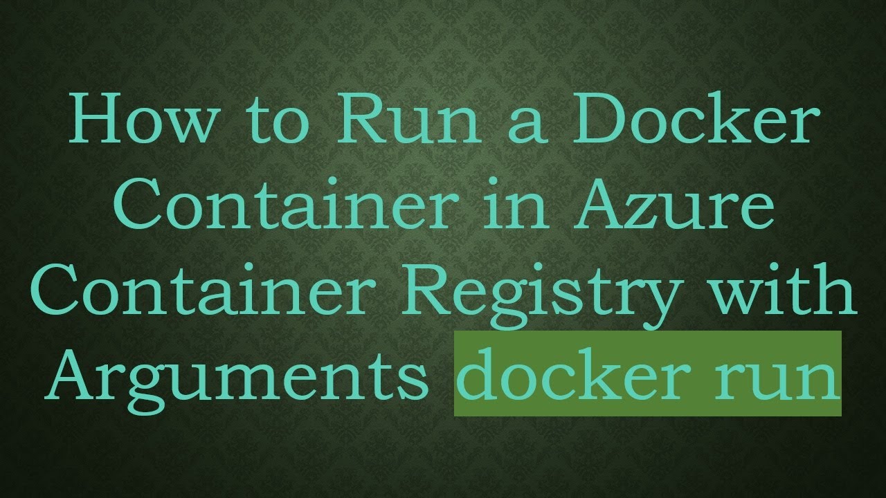 How To Run A Docker Container In Azure Container Registry With Arguments Docker Run Youtube