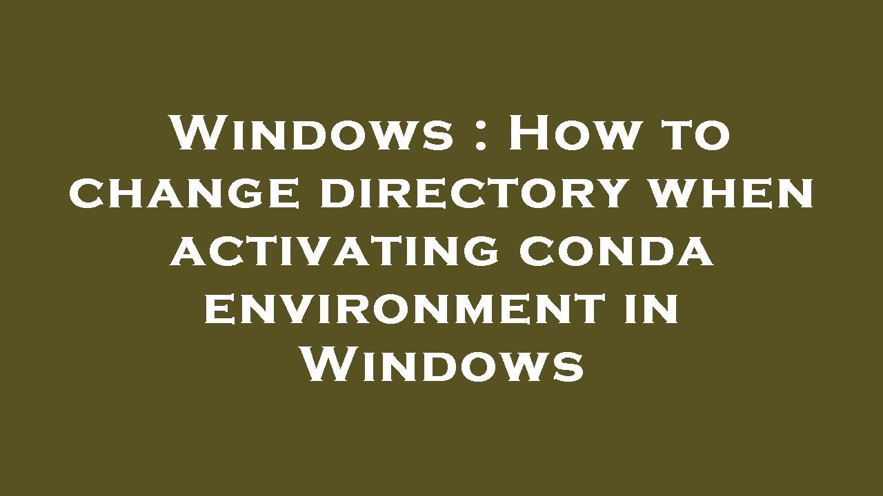 Windows How To Change Directory When Activating Conda Environment In windows-how-to-change-directory-when-activating-conda-environment-in