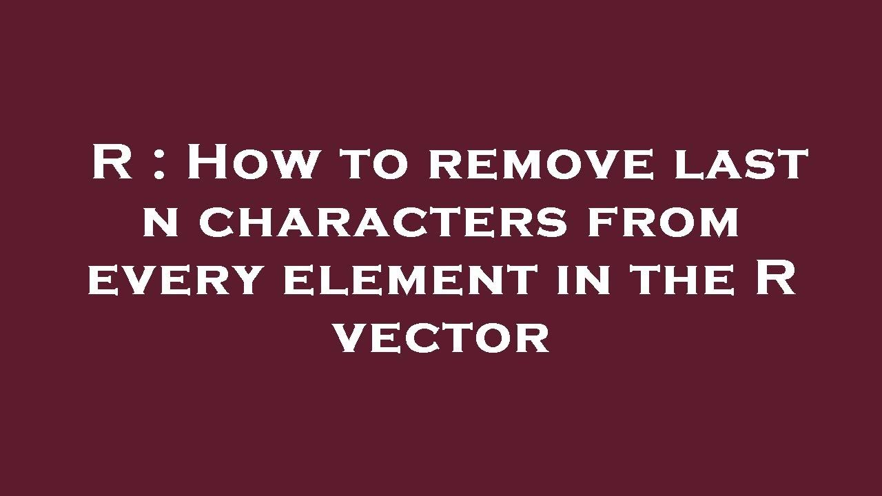 R How To Remove Last N Characters From Every Element In The R Vector R How To Remove Last N Characters From Every Element In The R Vector