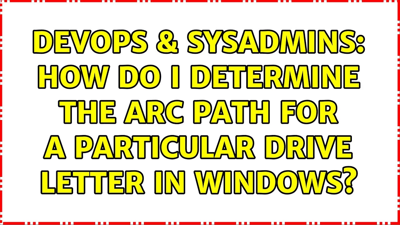 Devops And Sysadmins How Do I Determine The Arc Path For A Particular Drive Letter In Windows