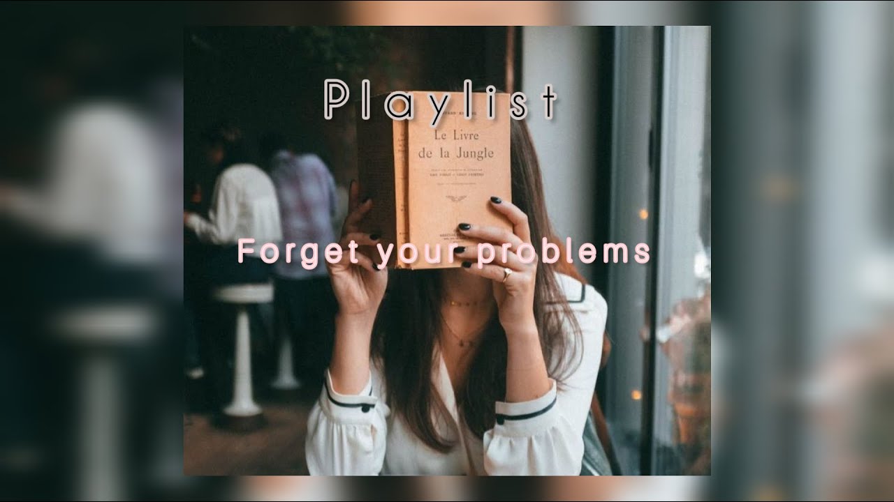 SONG THAT MAKE YOU FORGET YOUR PROBLEMS | CHILL PLAYLIST - YouTube