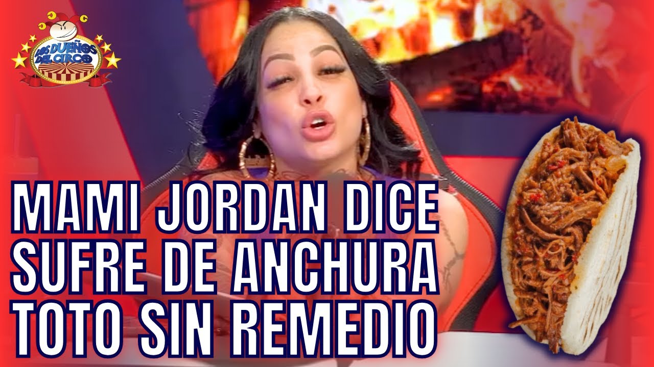 MAMI JORDAN DICE SUFRE DE ANCHURA Y CUENTA SU TOTO NO TIENE REMEDIO ...
