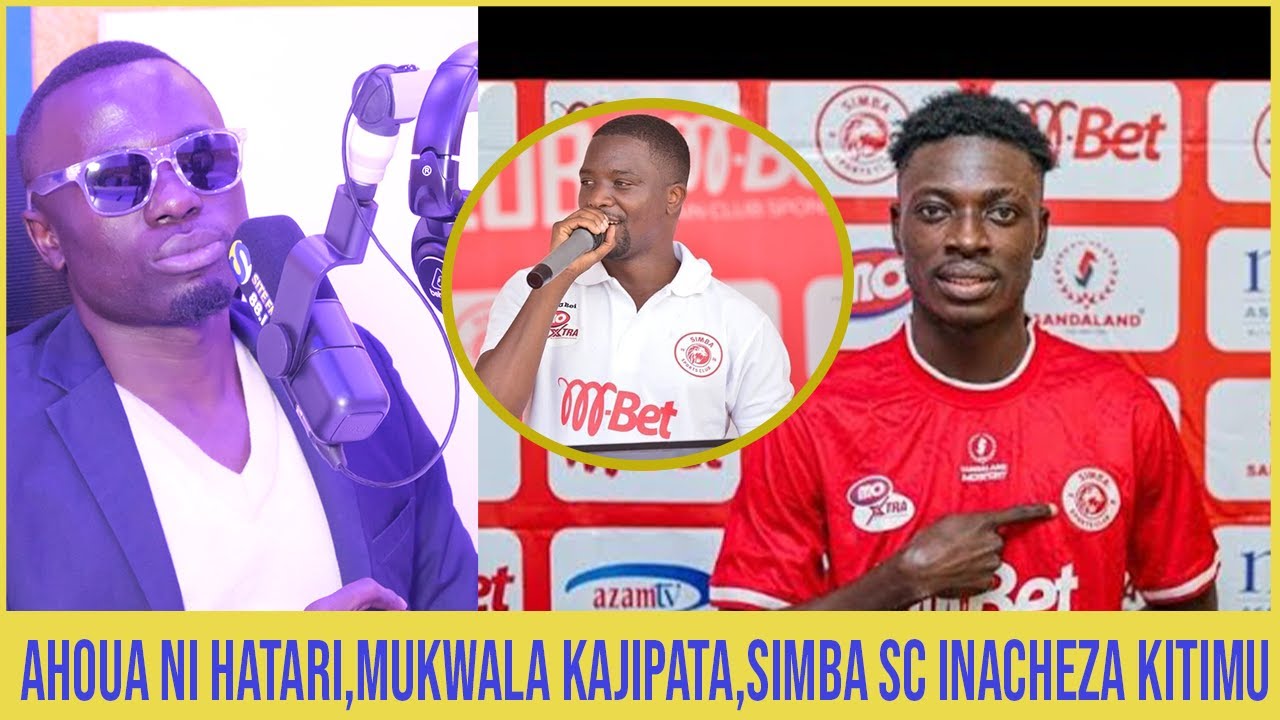 SITE SPORTS: AHOUA HATARI,MUKWALA KAJIPATA,SIMBA INACHEZA KITIMU - YouTube