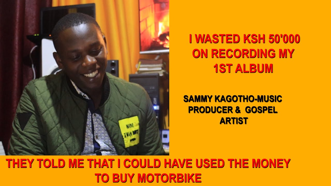 SAMMY KAGOTHO-PRODUCER GOSHEN RECORDS NARRATES HIS JOURNEY IN THE MUSIC ...