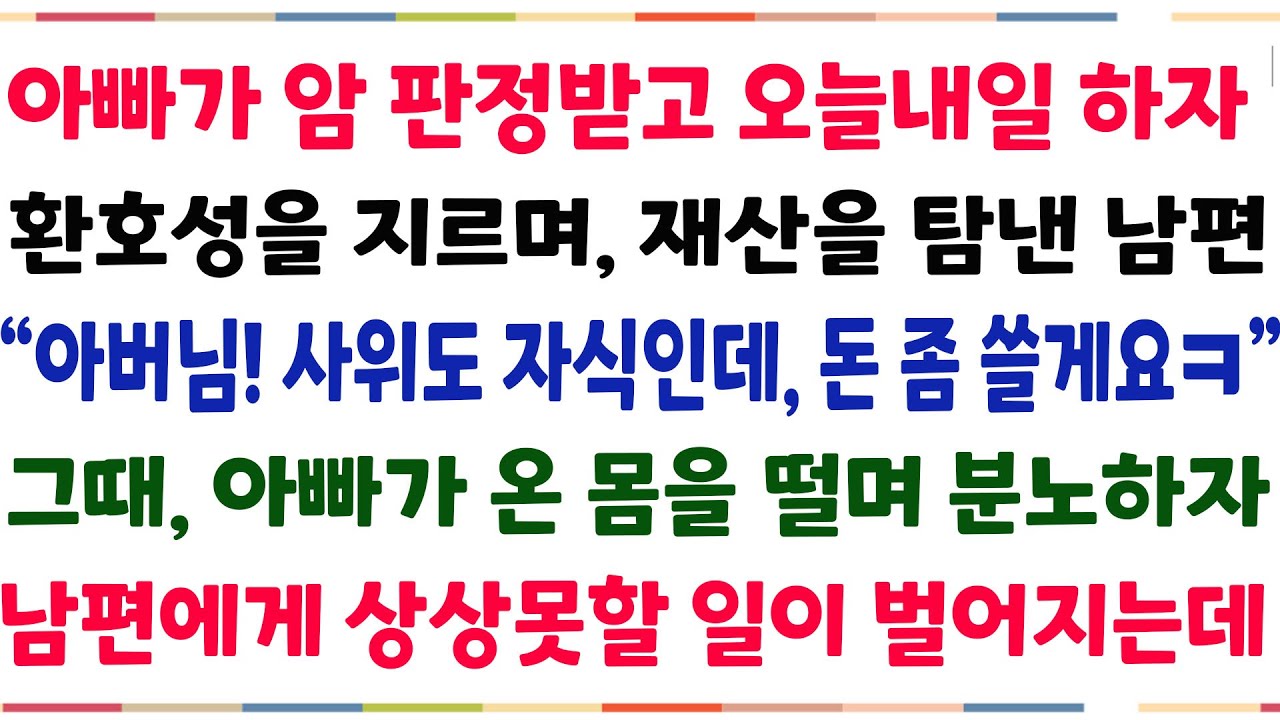 반전신청사연아빠가 암판정받고 오늘 내일하자 환호성을 지르며 재산을 탐낸 남편 사위도 자식인데 재산 좀 쓸게요ㅋ