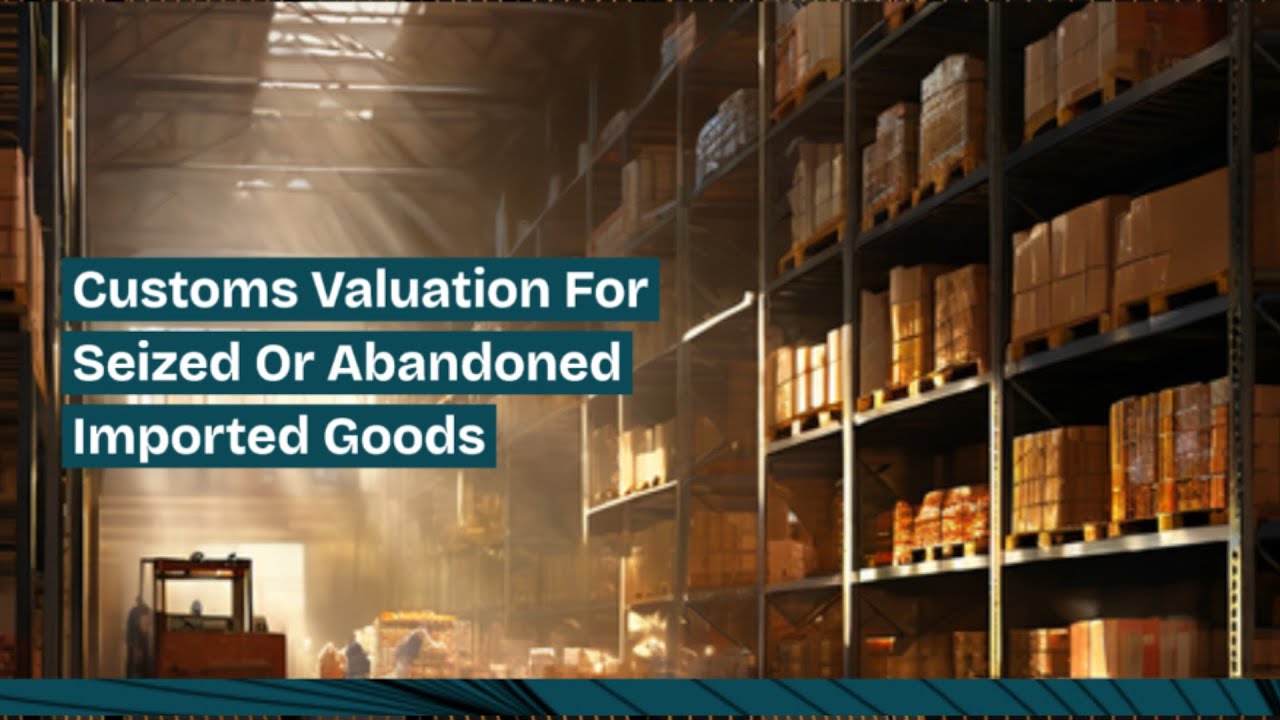 Customs Valuation For Seized Or Abandoned Imported Goods - YouTube