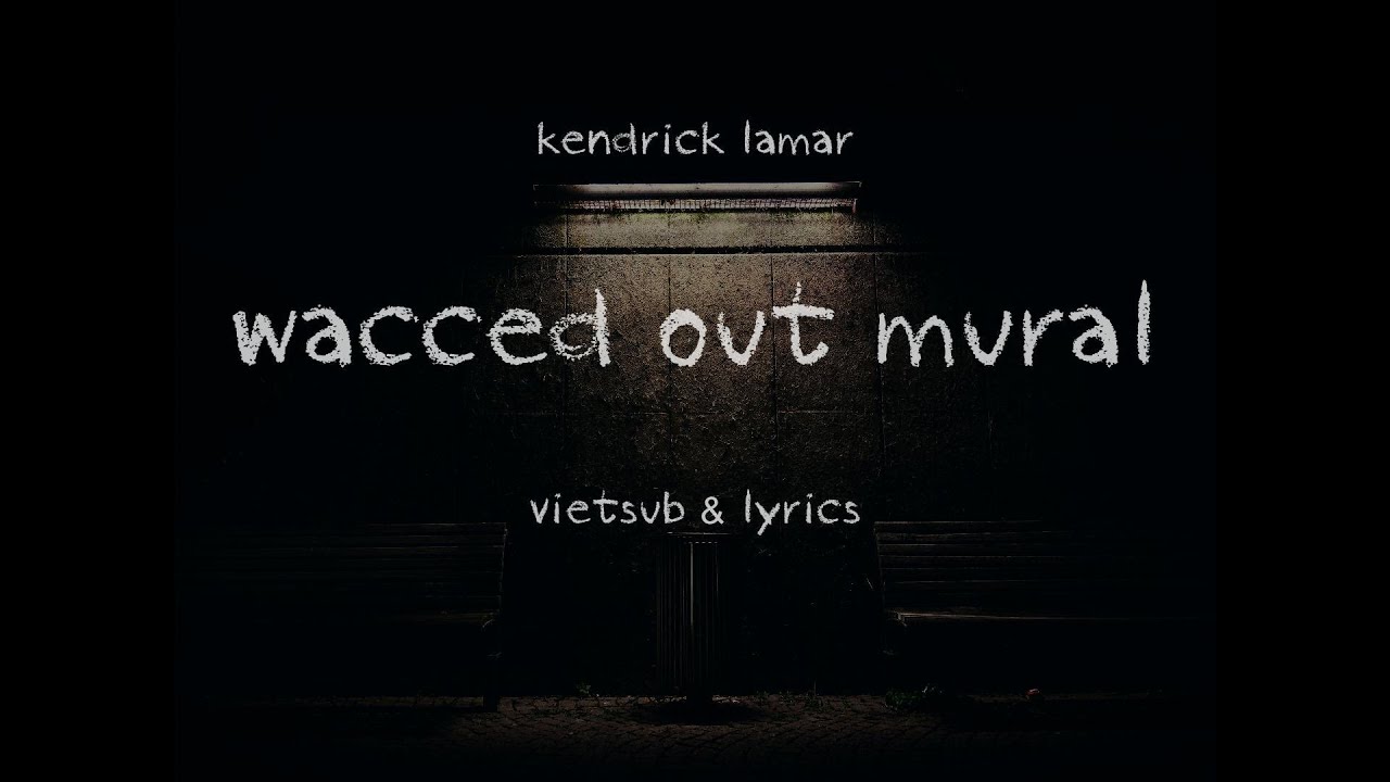 Wacced Out Murals - Kendrick Lamar [ Lyrics + Vietnamese Translation ...