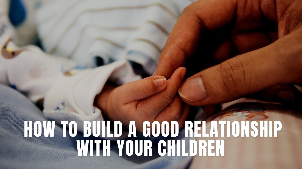 How to build a good relationship with your children - YouTube